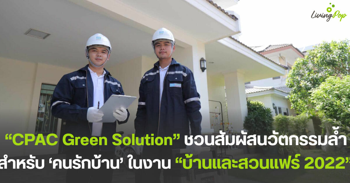 “CPAC Green Solution” ชวนสัมผัสนวัตกรรมล้ำสำหรับ ‘คนรักบ้าน’ ในงาน “บ้านและสวนแฟร์ 2022” — LivingPop