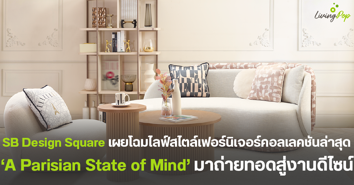SB Design Square เผยโฉมไลฟ์สไตล์เฟอร์นิเจอร์คอลเลคชันล่าสุด‘A Parisian State of Mind’ นำสัมผัส ...