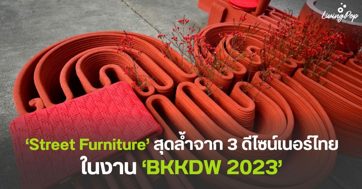 ‘Street Furniture’ สุดล้ำจาก 3 ดีไซน์เนอร์ไทย ในงาน “BKKDW 2023” — LivingPop