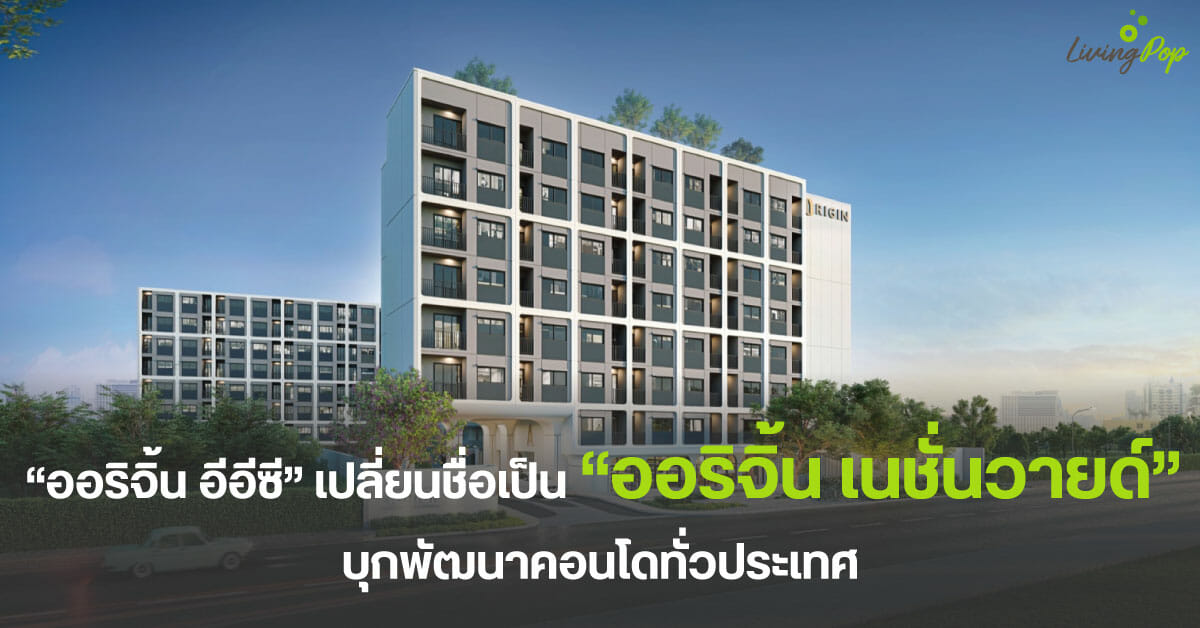 “ออริจิ้น อีอีซี” เปลี่ยนชื่อเป็น “ออริจิ้น เนชั่นวายด์” บุกพัฒนาคอนโดทั่วประเทศ — LivingPop